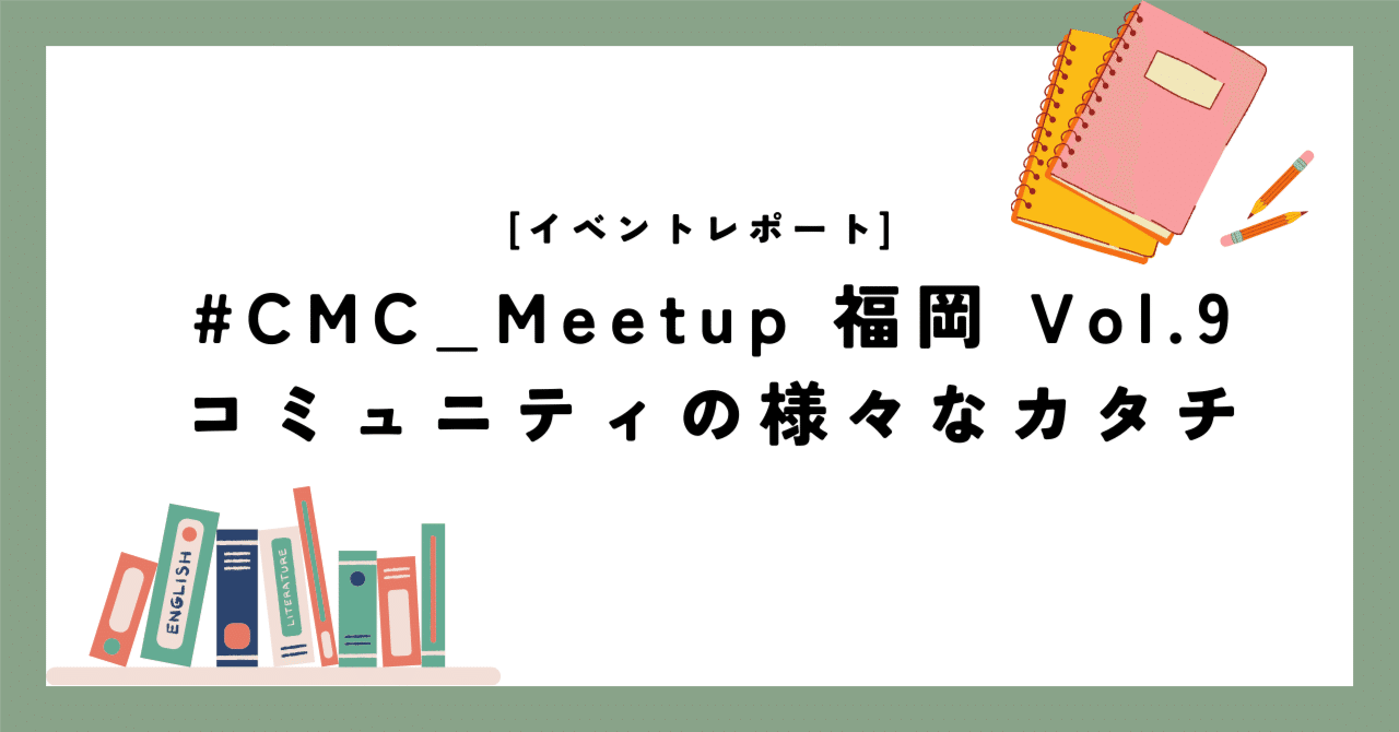 [イベントレポート]#CMC_Meetup 福岡 Vol.9コミュニティの様々なカタチ｜Mako Fujimoto