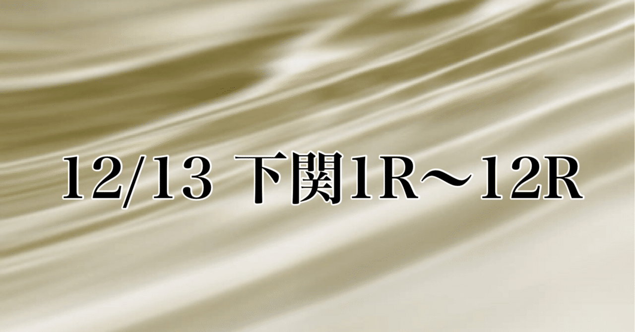 12/13(水)下関1R〜12R｜10点アチャモ