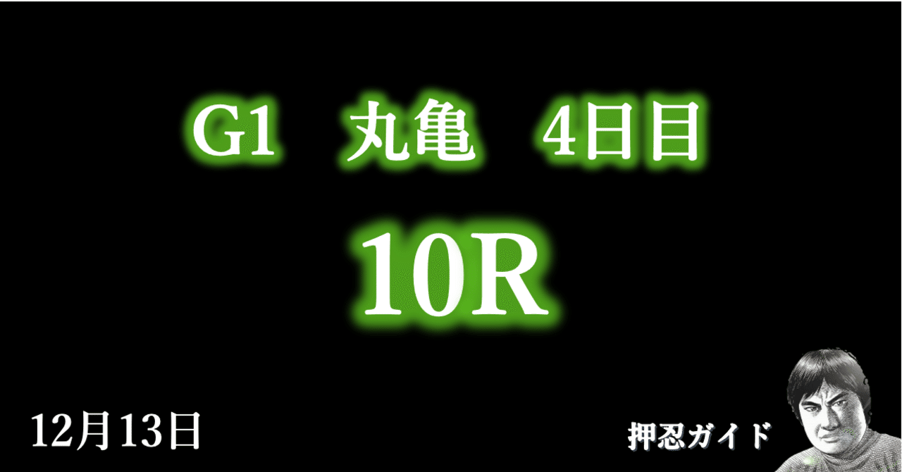 2023.12.13版｜G1丸亀4日目｜10R｜直前予想｜押忍ガイド｜SH金寶（S H Kam Po）