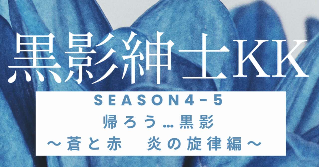 「黒影紳士kk」season4-5幕〜帰ろう…黒影〜 蒼と赤、炎の旋律編🎩第二章 幻影の黒影｜泪澄 黒烏