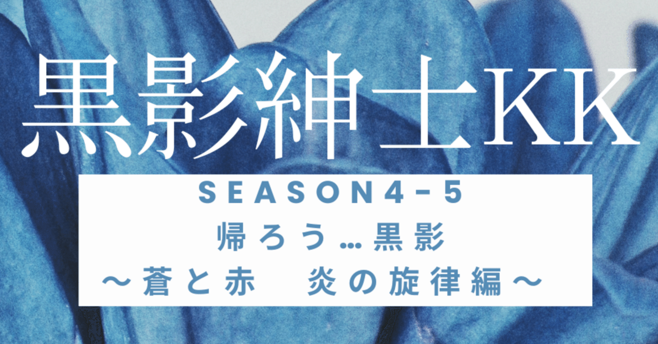 「黒影紳士kk」season4-5幕〜帰ろう…黒影〜 蒼と赤、炎の旋律編🎩第五章 感謝と黒影｜泪澄 黒烏