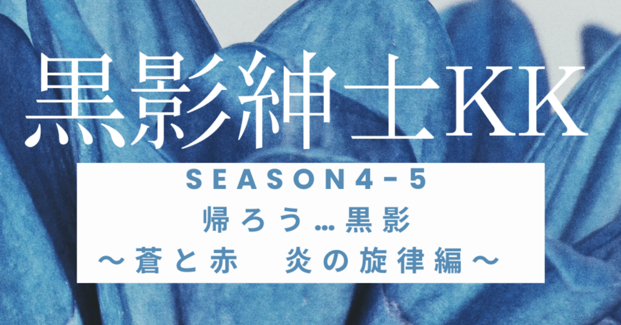 「黒影紳士kk」season4-5幕〜帰ろう…黒影〜 蒼と赤、炎の旋律編🎩第六章 鳳凰、黒影｜泪澄 黒烏