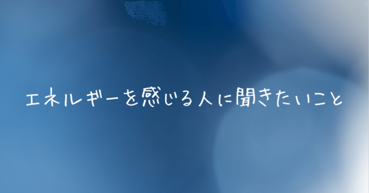 エネルギーを感じる人に聞きたいこと｜Iro Eriko【少しずつ小さく起こすキセキ】