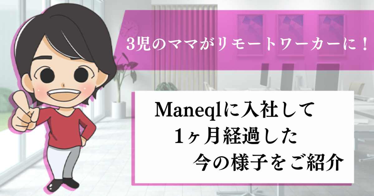 3児のママがリモートワーカーに！ Maneqlに入社して1ヶ月経過した今の様子をご紹介｜株式会社Maneql(マネクル)採用担当