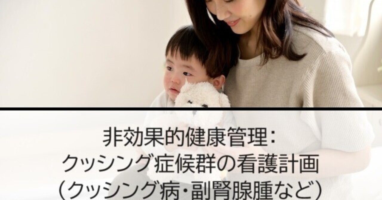 もっと楽々コピペで立案!非効果的健康管理:クッシング症候群の看護計画(クッシング病・副腎腺腫など)|なんでなんだナーシング30 ~看護師