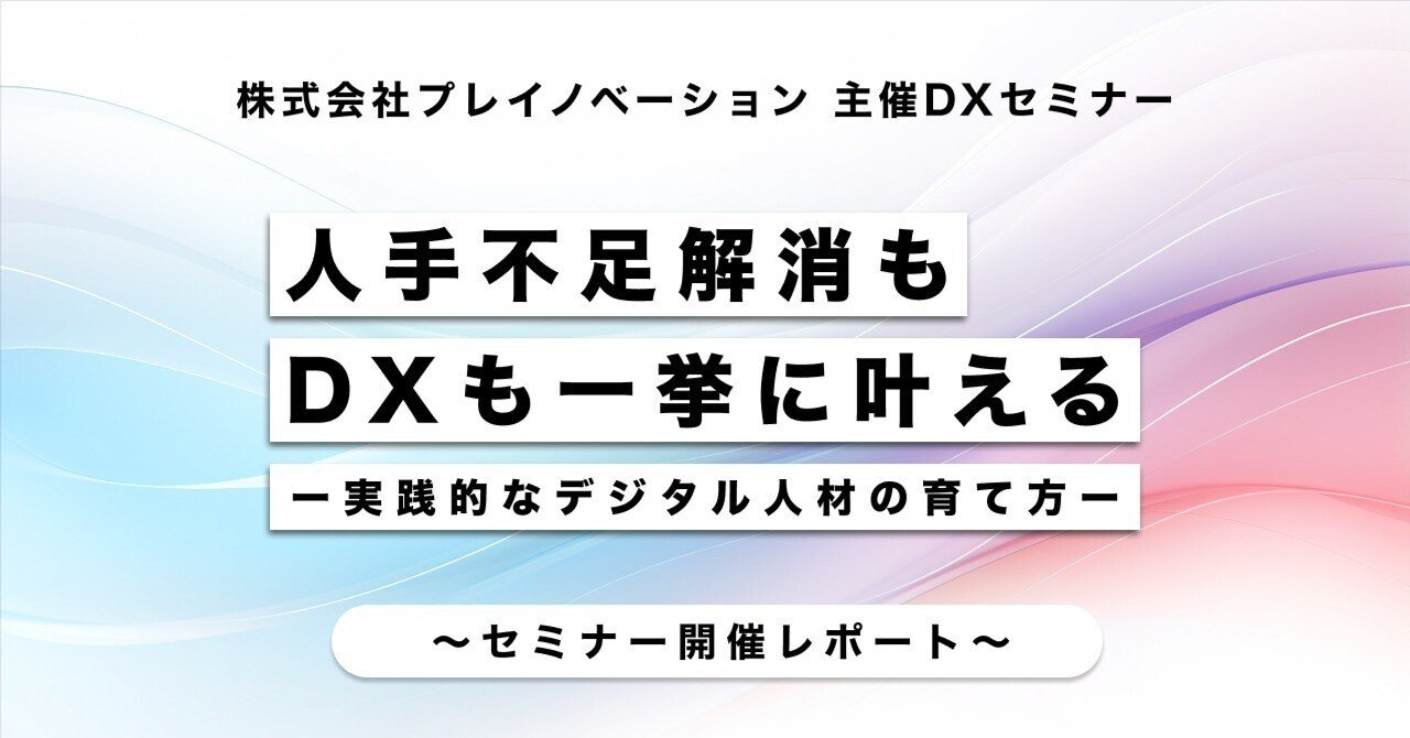 【セミナー開催レポート】人手不足解消とDXを一挙に叶える – 実践的なデジタル人材の育て方｜株式会社プレイノベーション / PLAINNOVATION, Inc.