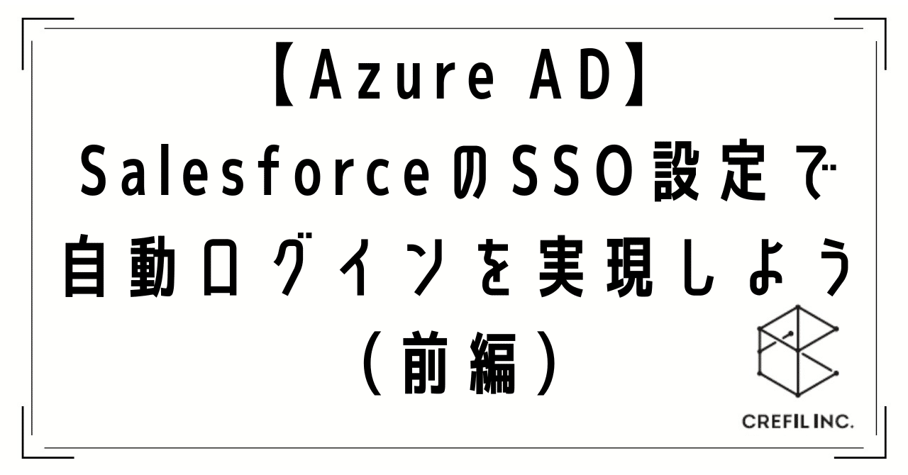 【Azure AD】SalesforceのSSO設定で自動ログインを実現しよう（前編）｜CREFIL