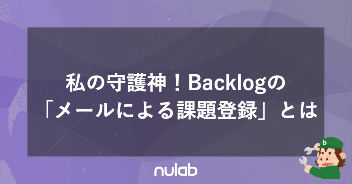 私の守護神！Backlogの「メールによる課題登録」とは｜Ayaka Hara