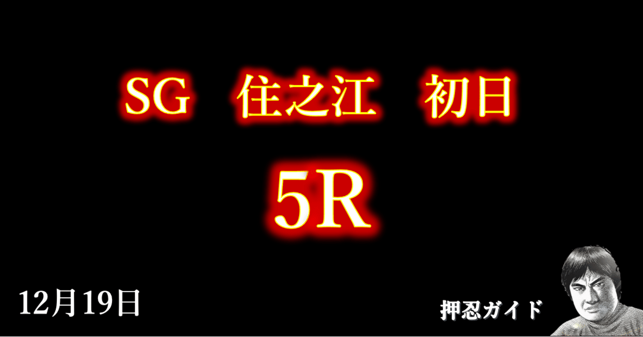 2023.12.19版｜SG住之江初日｜5R｜直前予想｜押忍ガイド｜SH金寶（S H Kam Po）
