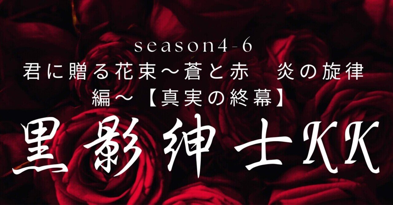 「黒影紳士kk」season4-6幕〜君に贈る花束💐〜 蒼と赤、炎の旋律編【真実の終幕】🎩第二章 君に贈る恐怖｜泪澄 黒烏