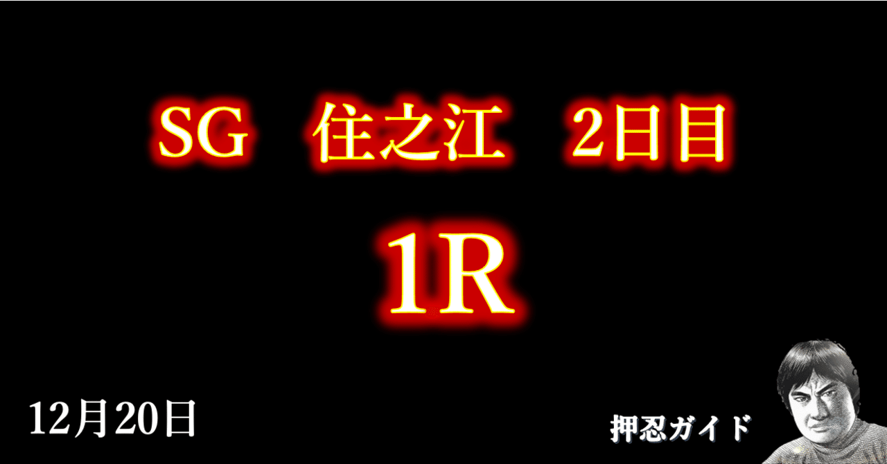 2023.12.20版｜SG住之江2日目｜1R｜直前予想｜押忍ガイド｜SH金寶（S H Kam Po）