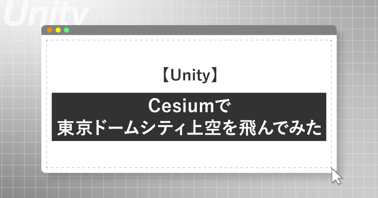 [Unity]Cesiumで東京ドームシティ上空を飛んでみた｜加藤文明社｜メディア制作課