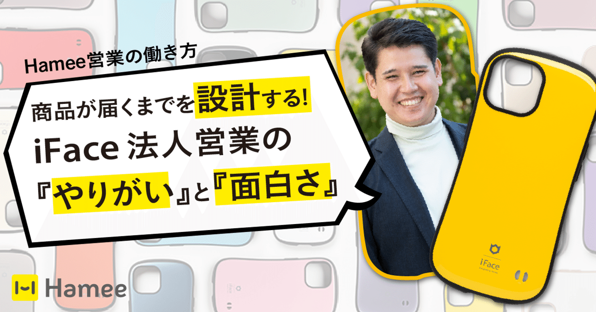 商品がお客様に届くまでを設計する。モバイルアクセサリーブランド「iFace」法人営業の『やりがい』と『面白さ』｜Hamee（ハミィ）公式