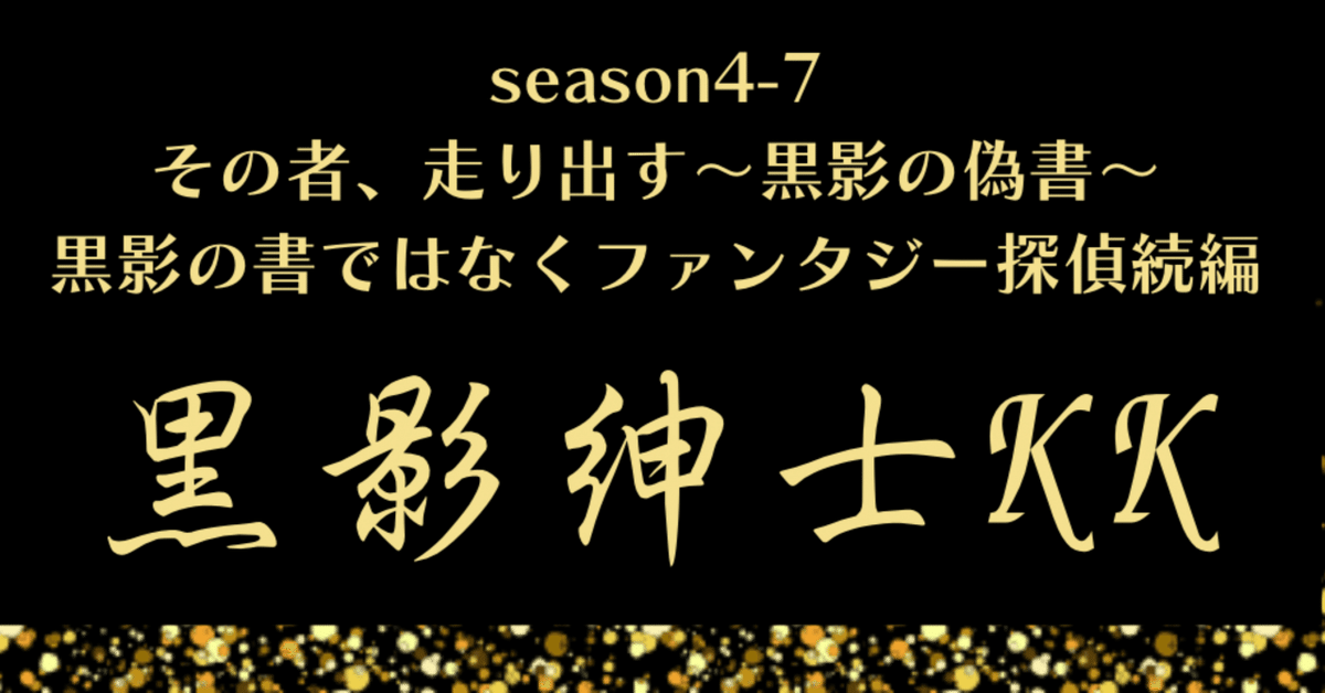 「黒影紳士kk」season4-7幕〜黒影の偽書〜その者、走り出す🎩第六章 去る者、走り出す｜泪澄 黒烏