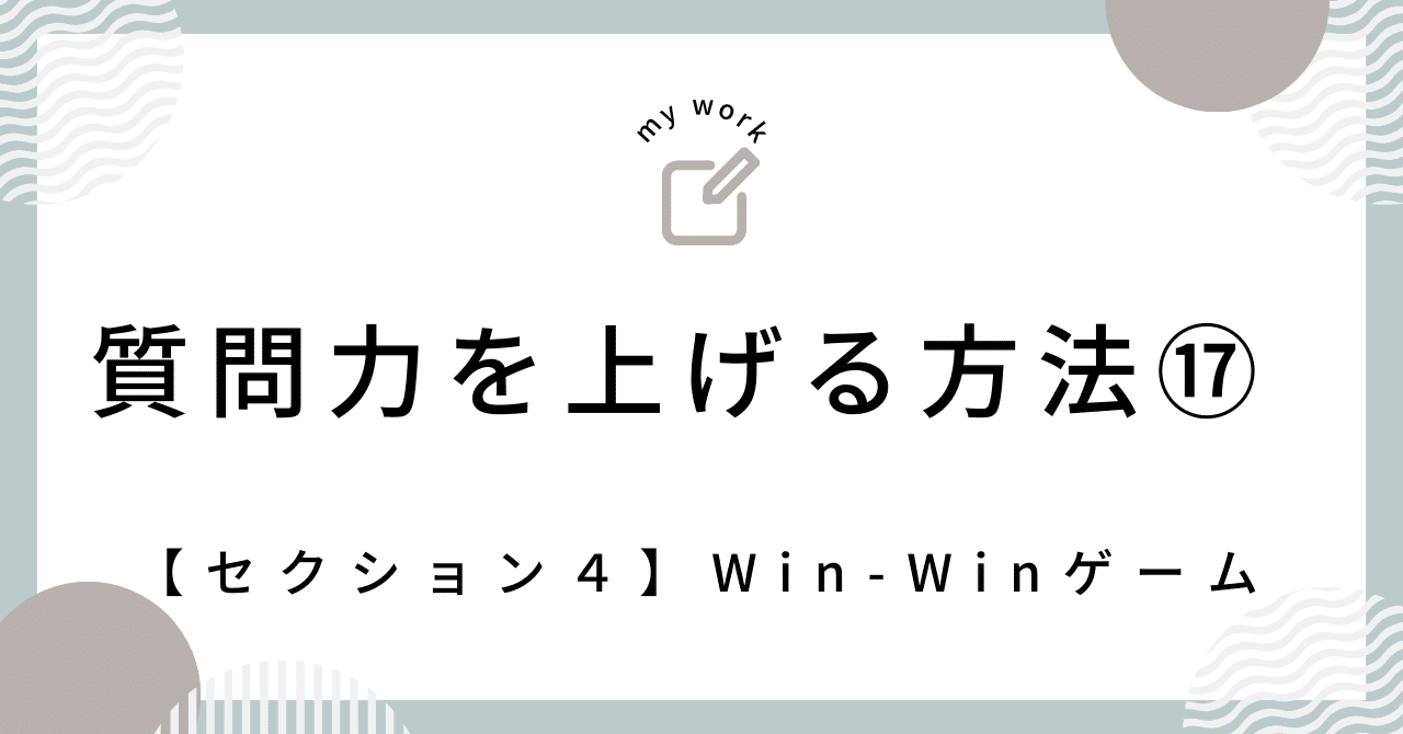 質問力を上げる方法⑰ 【セクション4】Win-Winゲーム｜こうすけ