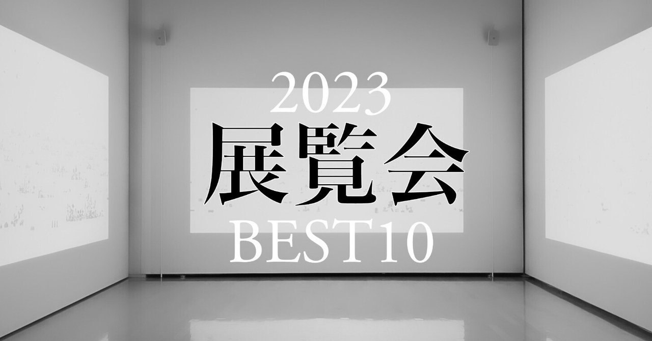 2023展覧会 BEST10（美術館編）｜勝手に美術批評