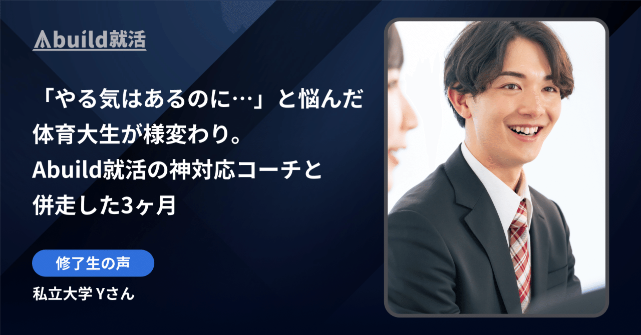 【受講生の声/内定体験記Vol.15】「やる気はあるのに…」と悩んだ体育大生が様変わり。Abuild就活の神対応コーチと併走した3ヶ月｜Abuild就活｜【Abuild就活】受講生の声/内定体験記
