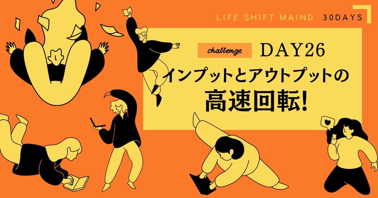 day26／LIFE SHIFT MAIND【インプットとアウトプットの高速回転】｜ichinose_TAMAKI