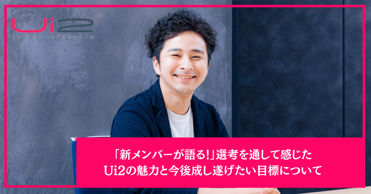 【新メンバーが語る】選考を通して感じたUi2の魅力と今後成し遂げたい目標について｜株式会社Ui2