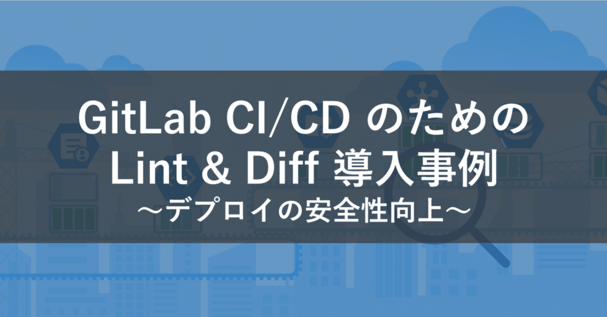 GitLab CI/CD のための Lint & Diff 導入事例 ～デプロイの安全性向上～｜ラキール公式｜株式会社ラキールのエンジニアたち ...