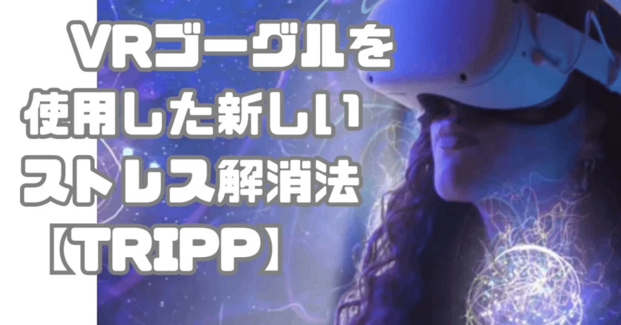 VRゴーグルを使用した新しいストレス 解消法【TRIPP】｜わた