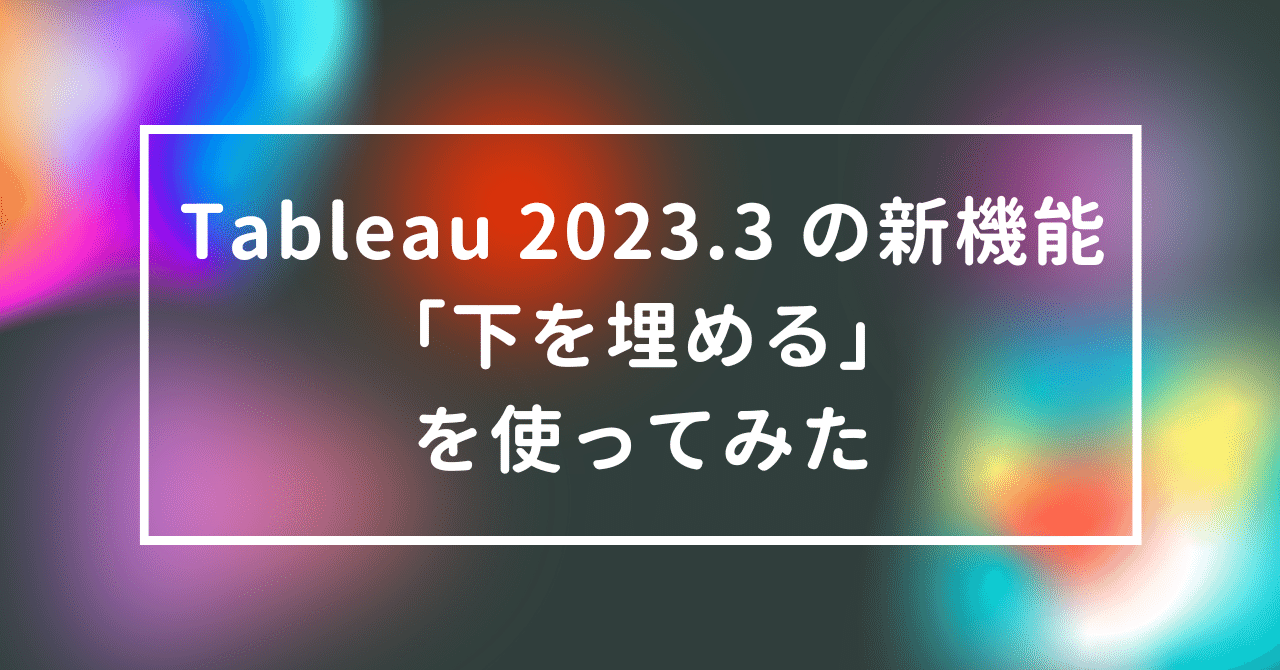 Tableau 2023.3 の新機能「下を埋める」を使ってみた｜しょうた / Shota