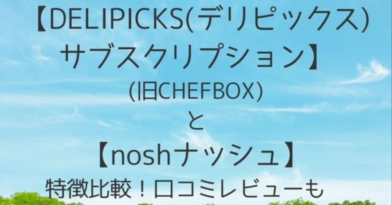 【DELIPICKS(デリピックス)サブスクリプション(旧CHEFBOX)】と【noshナッシュ】特徴比較。口コミレビューも ！｜宅配弁当【冷凍】ログ