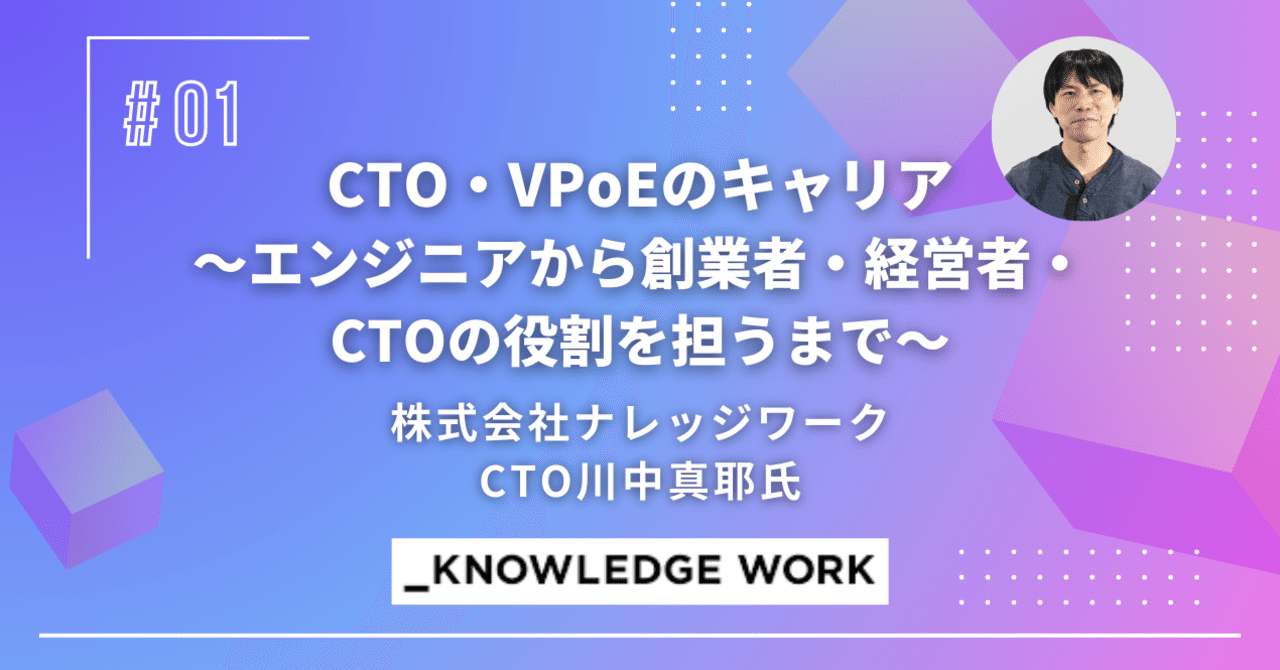 CTO・VPoEのキャリア〜エンジニアから創業者・経営者・CTOの役割を担うまで〜 株式会社ナレッジワークCTO川中真耶氏 ｜Startup Tech Live