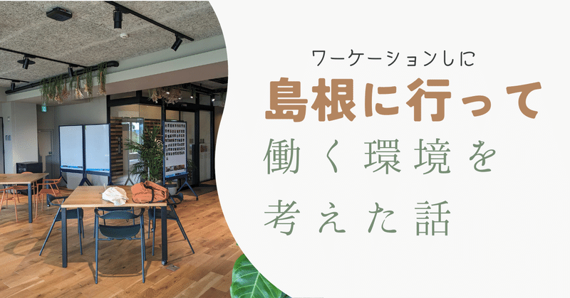 【ワーケーションレポ】島根・松江でワーケーションして思う "働く環境" の意味｜Mariko Okamoto(とまり)