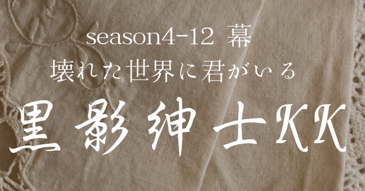 「黒影紳士kk」season4-12幕〜壊れた世界に君がいる〜🎩第三章 その勇気ある世界に君がいる ｜泪澄 黒烏