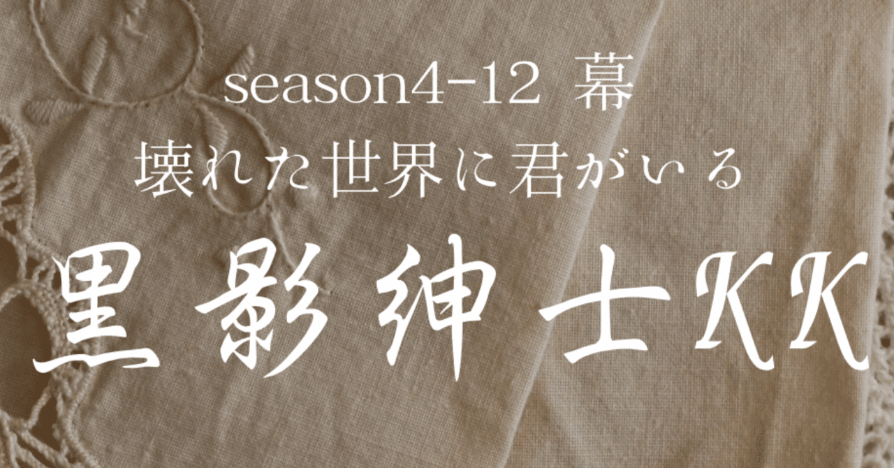 「黒影紳士kk」season4-12幕〜壊れた世界に君がいる〜🎩第四章 己が誰かも解らぬ世界に君がいる ｜泪澄 黒烏
