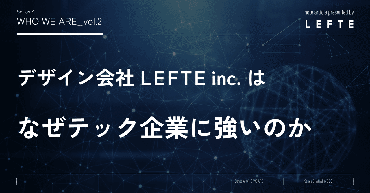 デザイン会社 LEFTE は、なぜテック企業に強いのか （代表インタビュー：前編）｜LEFTE inc.