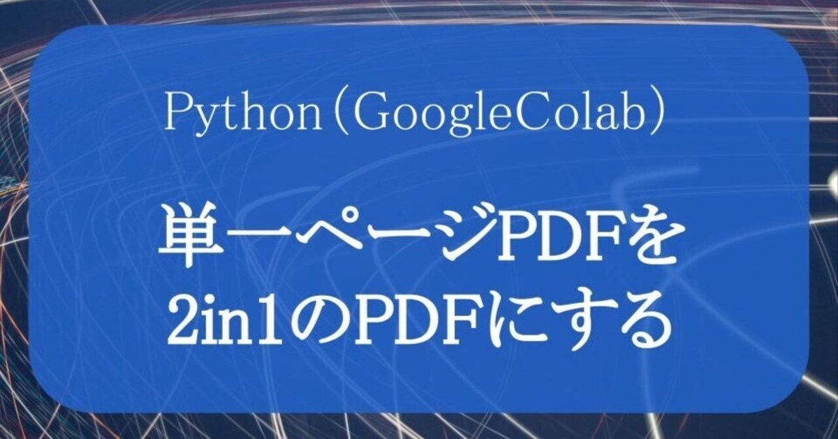 Pythonで単一ページPDFを、2in1のPDF（2枚/ページ）として出力する方法（GoogleColab）｜にーたん