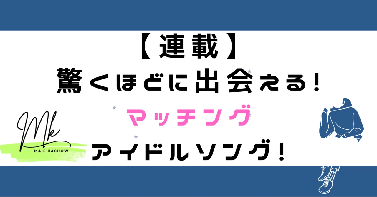 【連載】驚くほどに出会える！マッチングアイドルソング 第0回ーはじめにー｜真家 菓祥（maie kashow)