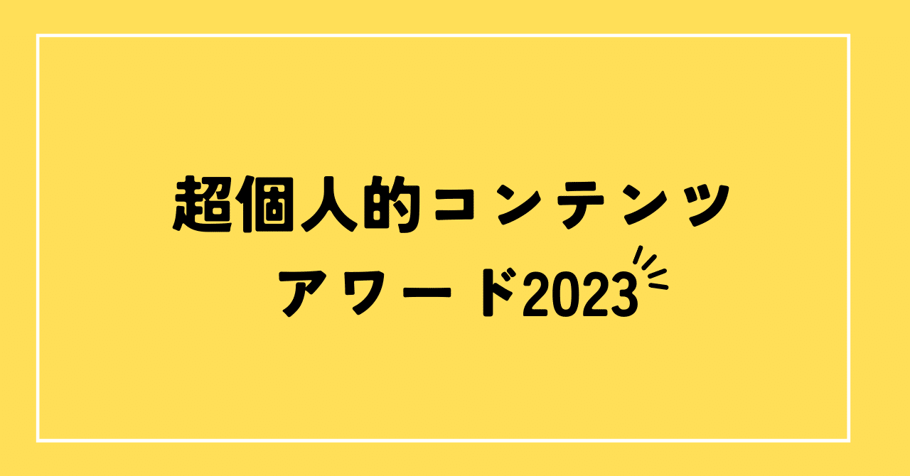超個人的コンテンツアワード2023【リンクあり】｜s.miyatake
