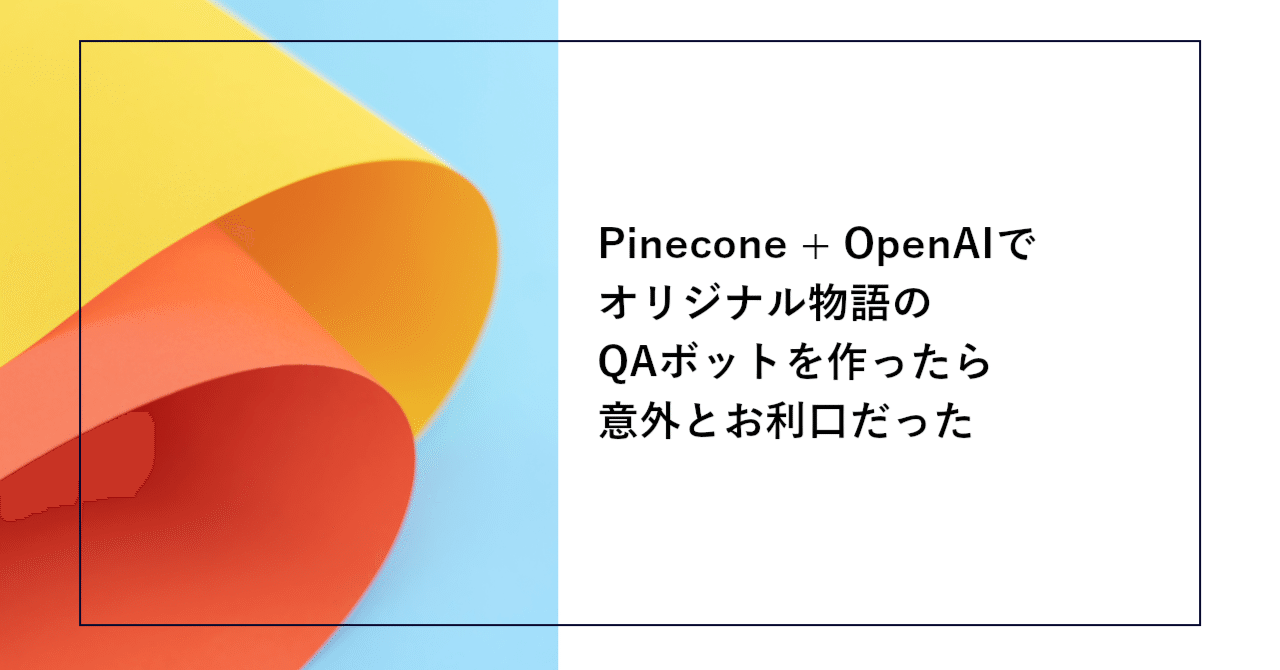 Pinecone + OpenAIでオリジナル物語のQAボットを作ったら意外とお利口だった｜SHIFT Group 技術ブログ