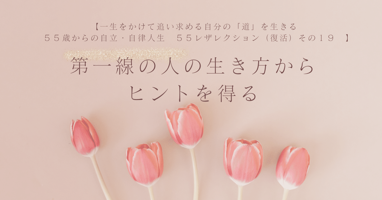 【一生をかけて追い求める自分の「道」を生きる 55歳からの自立・自律人生 55レザレクション(復活)その19 人生後半戦の生き方:第一線の人の