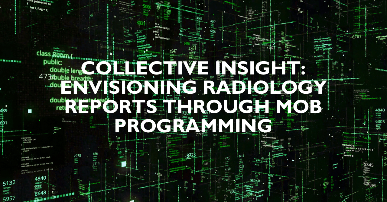Collective Insight: Envisioning Radiology Reports through Mob Programming｜!!! OKD 🚀🚀