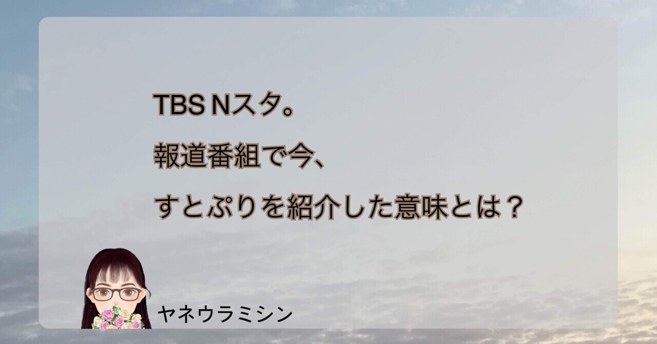 TBS Nスタ。報道番組で今、すとぷりを紹介した意味とは？｜ヤネウラミシン