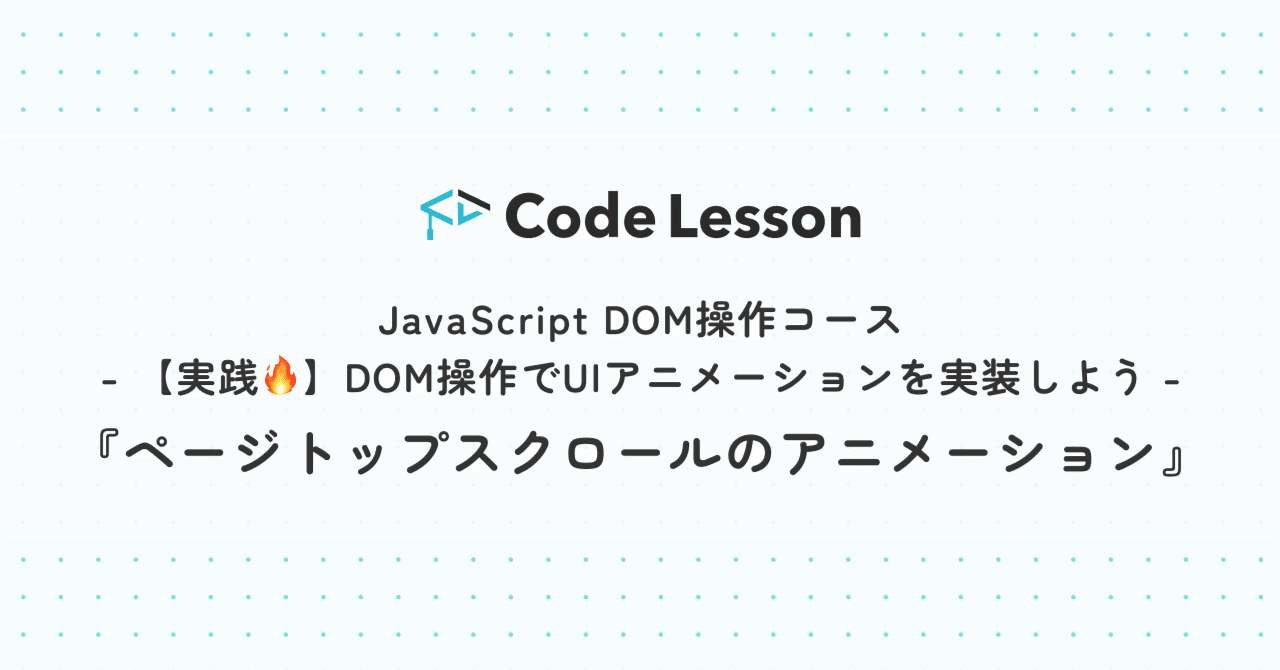 JavaScript DOM操作コース『ページトップスクロールのアニメーション』をリリースしました｜Code Lesson