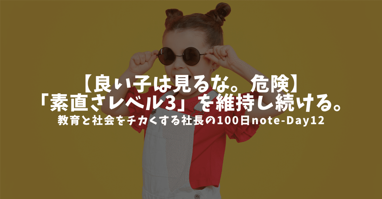 【良い子は見るな。危険】「素直さレベル3」を維持し続ける。 100日note-Day12｜月館 海斗 | 教育と社会をミックスする
