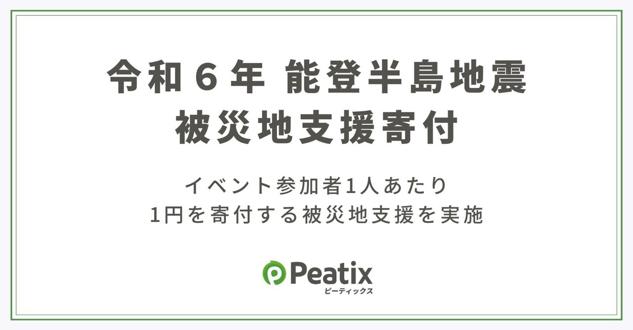 【令和6年能登半島地震 被災地への支援について】 ピーティックスを利用したイベント参加者1人あたり1円を寄付する被災地支援を実施｜ピーティックス ( Peatix ) 公式note