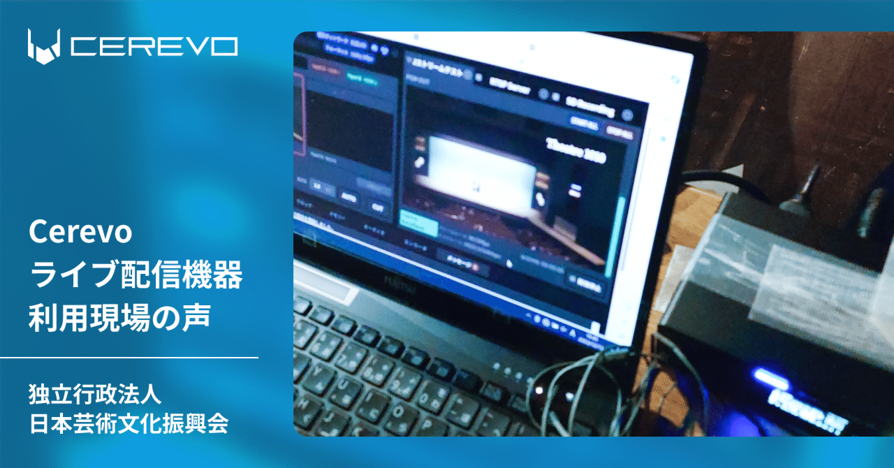 国立劇場の舞台監視システムにLiveShell Wを活用｜独立行政法人 日本芸術文化振興会｜株式会社Cerevo