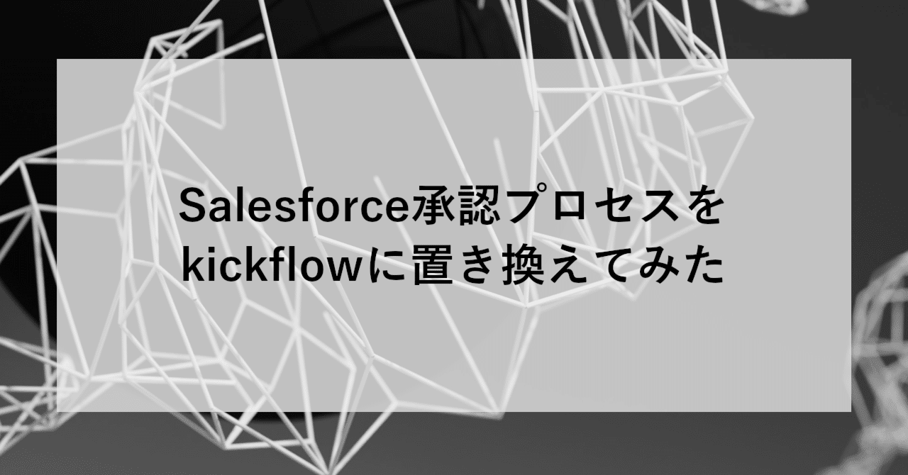 Salesforce承認プロセスをkickflowに置き換えてみた｜SHIFT Group 技術ブログ