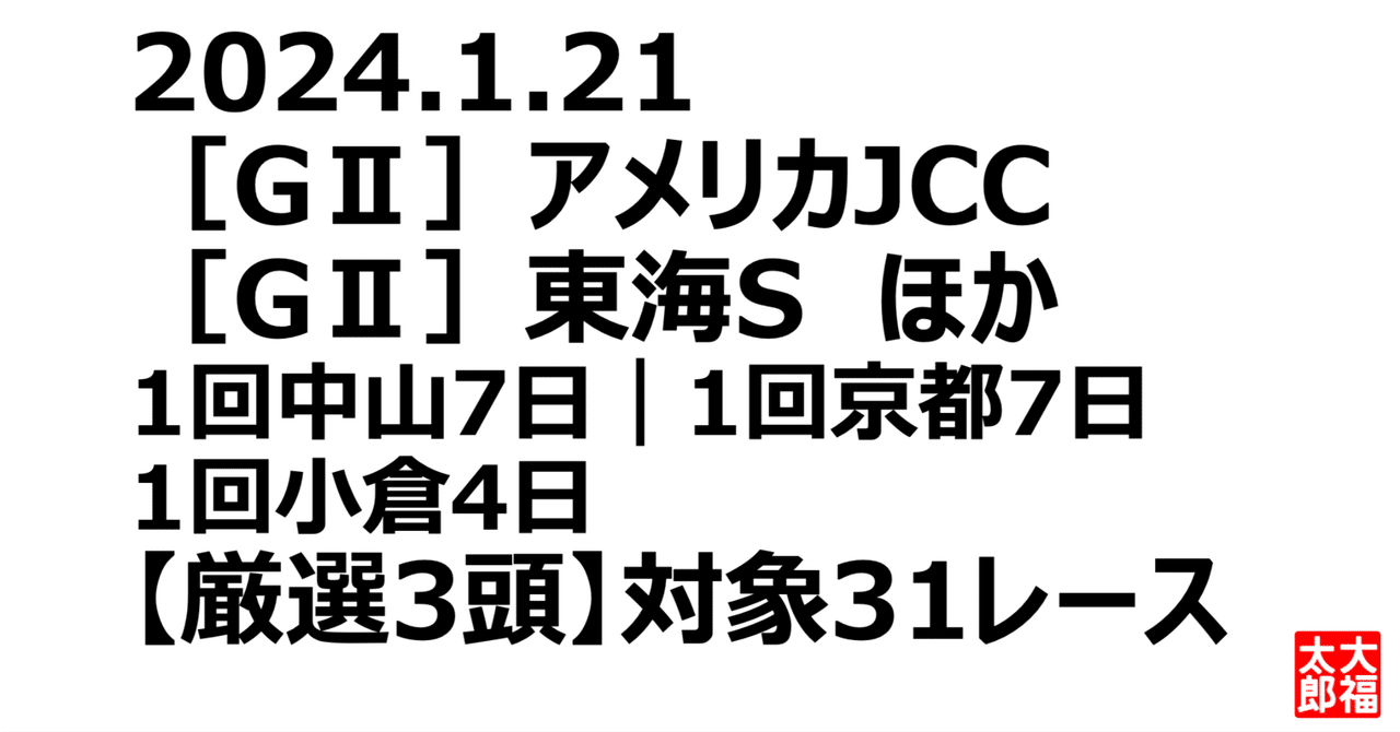 【AJCC ＆ 東海S｜厳選3頭！】2024年1月21日【1回中山／京都／小倉】対象31レース厳選3頭！｜大福太郎＠全レース3頭厳選
