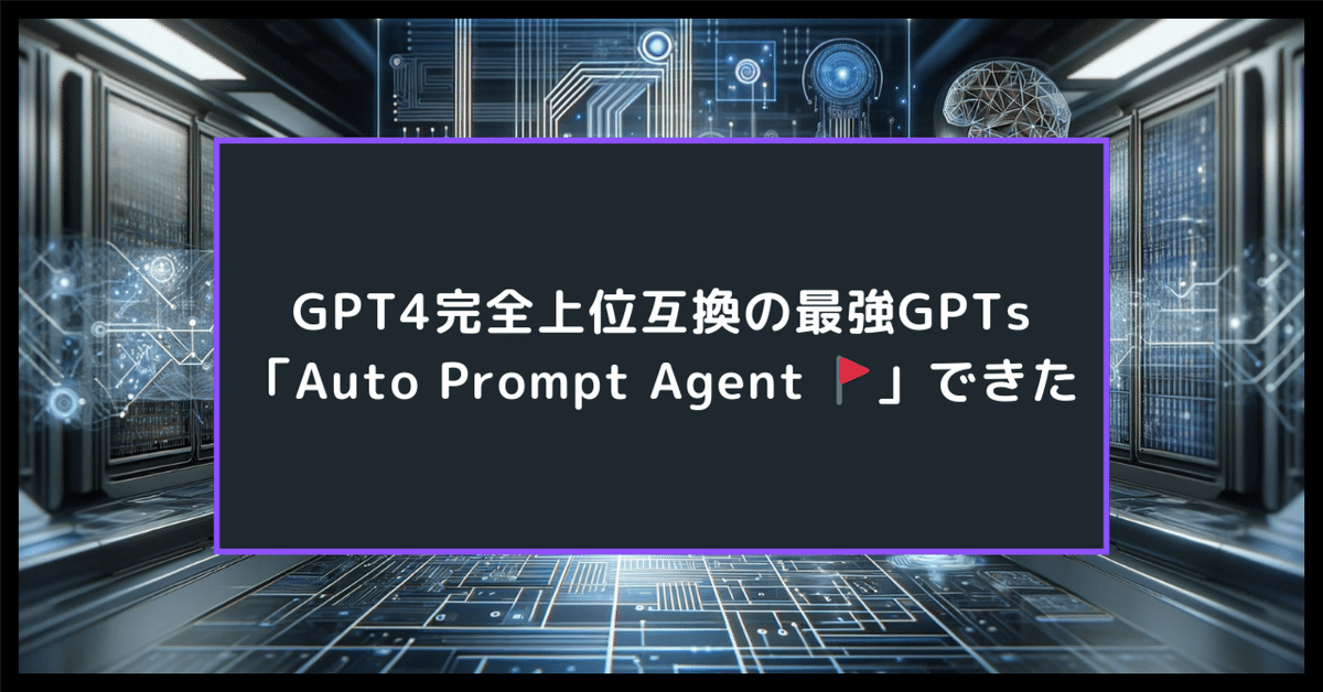 GPT4完全上位互換の最強GPTs「Auto Prompt Agent 🚩」できた｜koyasi777