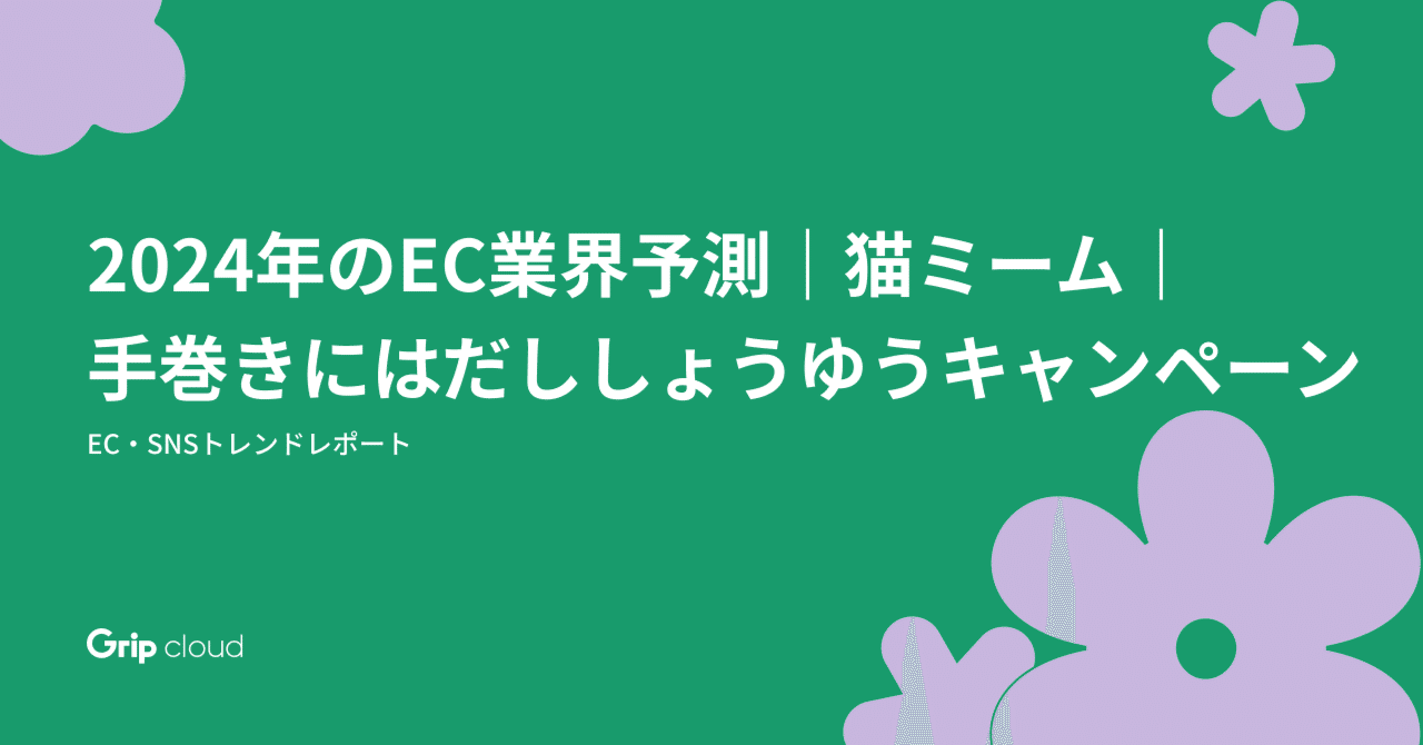 【EC・SNSトレンドレポート】2024年のEC業界予測｜猫ミーム｜#手巻きにはだししょうゆうキャンペーン｜Grip cloud