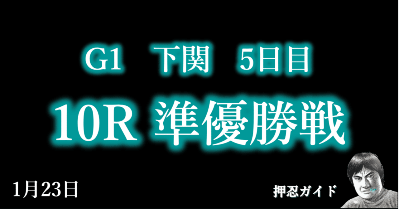2024.1.23版｜G1下関5日目｜10R準優勝戦｜直前予想｜押忍ガイド｜SH金寶（S H Kam Po）