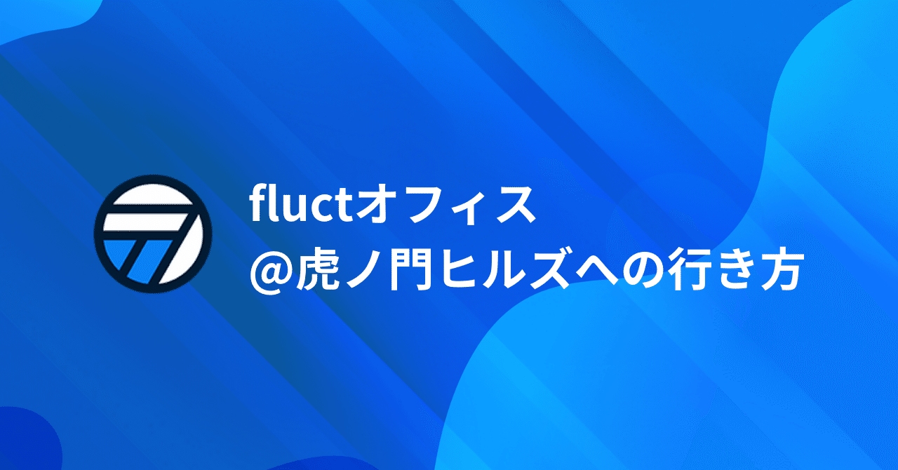 fluctオフィス＠虎ノ門ヒルズへの行き方｜fluct_official