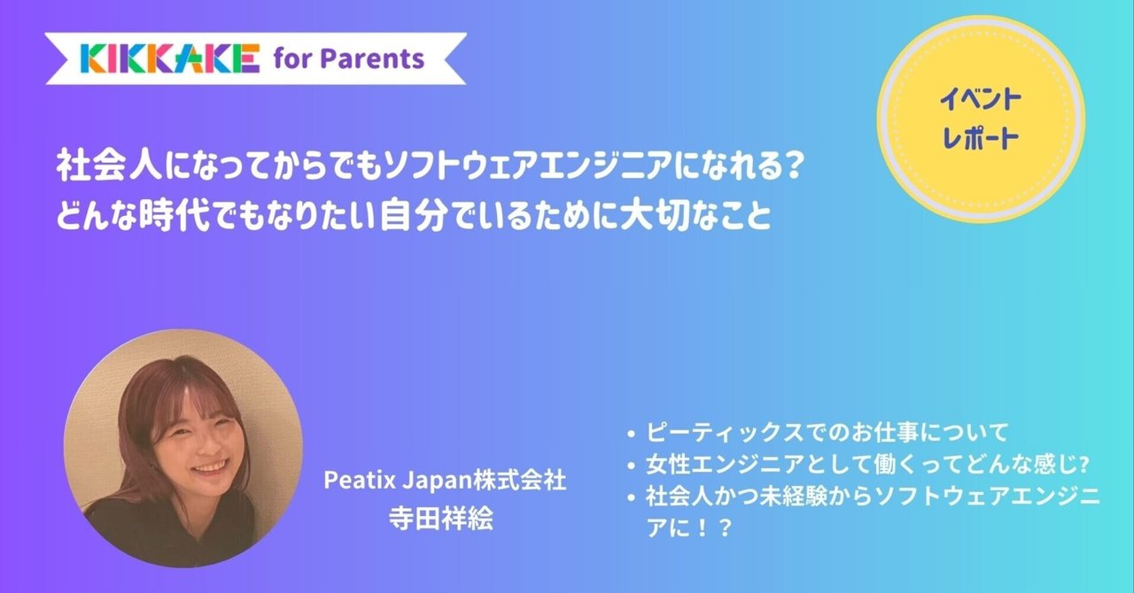 社会人になってからでもソフトウェアエンジニアになれる？どんな時代でもなりたい自分でいるために大切なこと [KIKKAKE for Parents#6 イベントレポート]｜ピーティックス ...